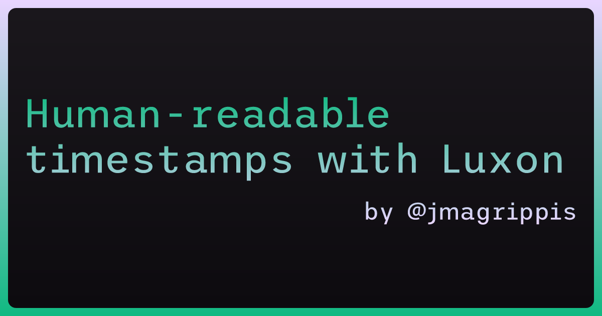Human-readable timestamps with Luxon | jmagrippis